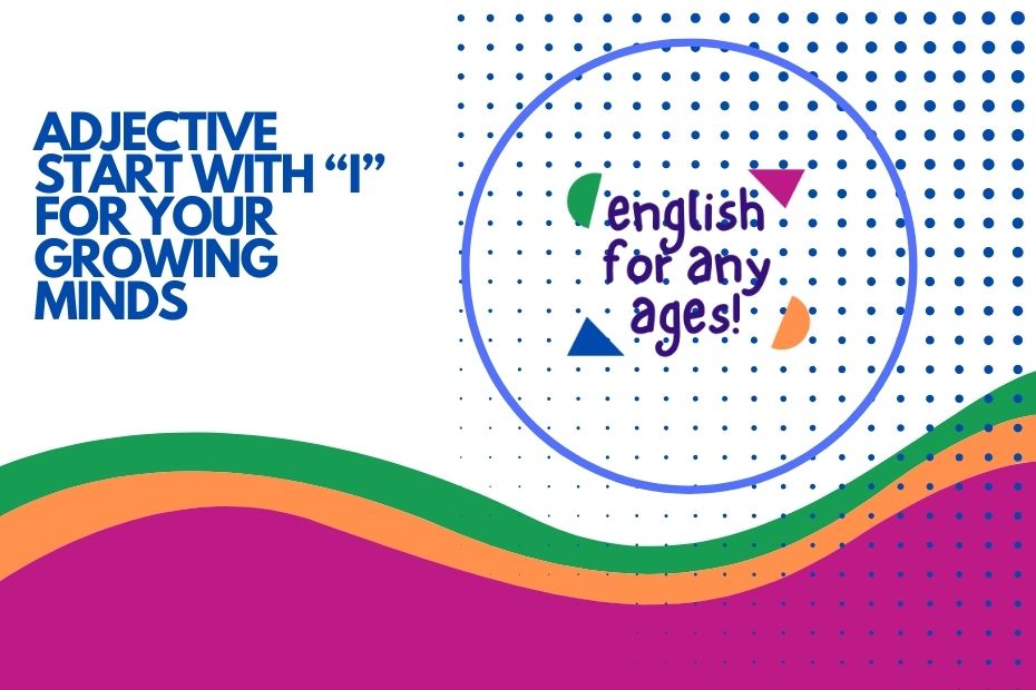 105 Adjective Start with I for Your Growing Minds » englishforanyages.com